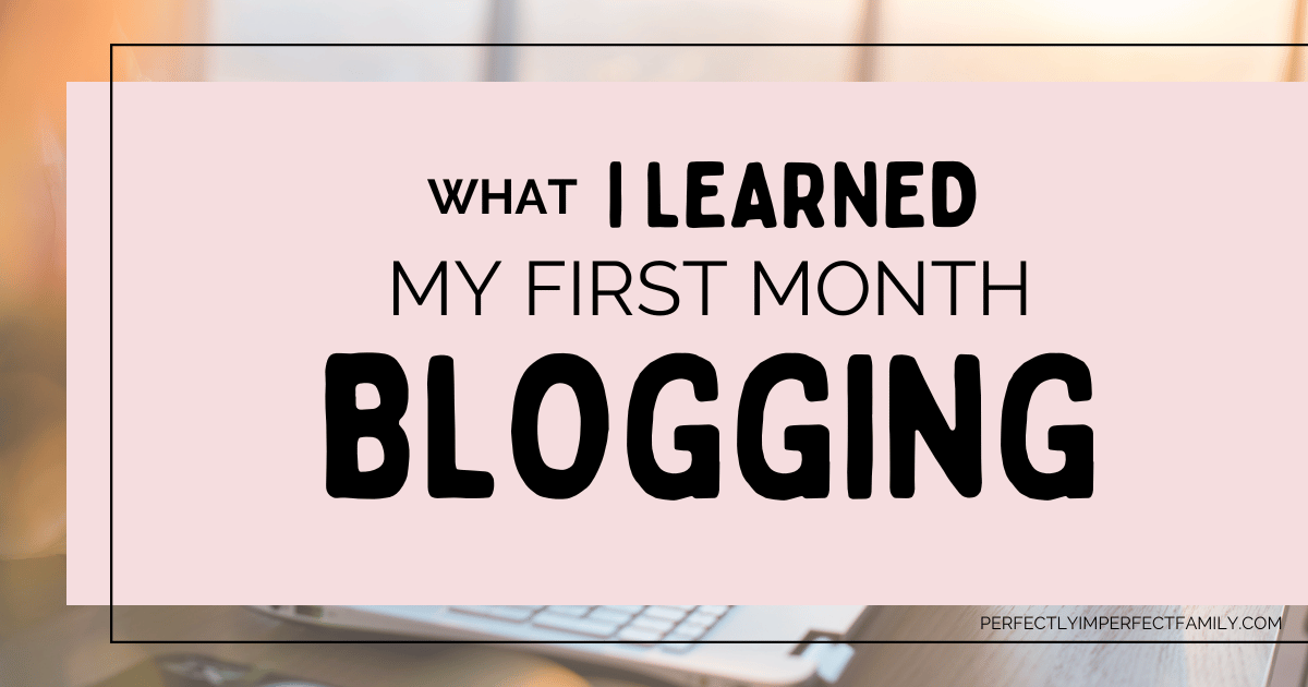 What I Learned My First Month Blogging | Perfectly Imperfect Family